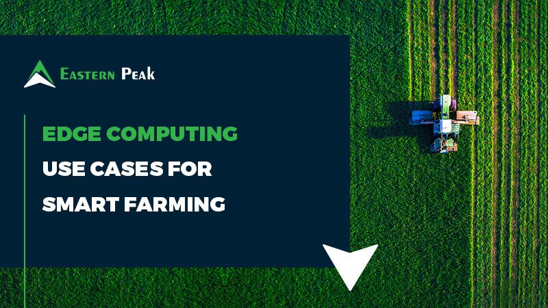 3 Edge Computing Use Cases for Smart Farming - Eastern Peak